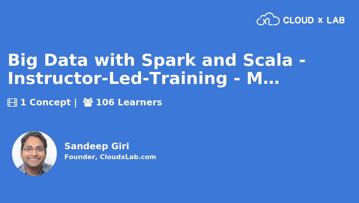 Big Data with Spark and Scala - Instructor-Led-Training - May 19, 2019 | CloudxLab